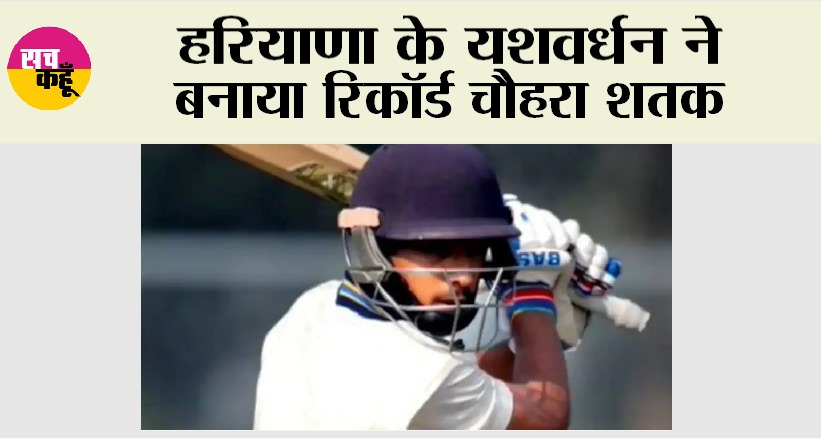 Yashvardhan Dalal: हरियाणा के यशवर्धन ने बनाया रिकॉर्ड चौहरा शतक - Sach ...